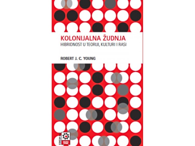 Kolonijalna žudnja : hibridnost u teoriji, kulturi i rasi - Robert J. C. Young