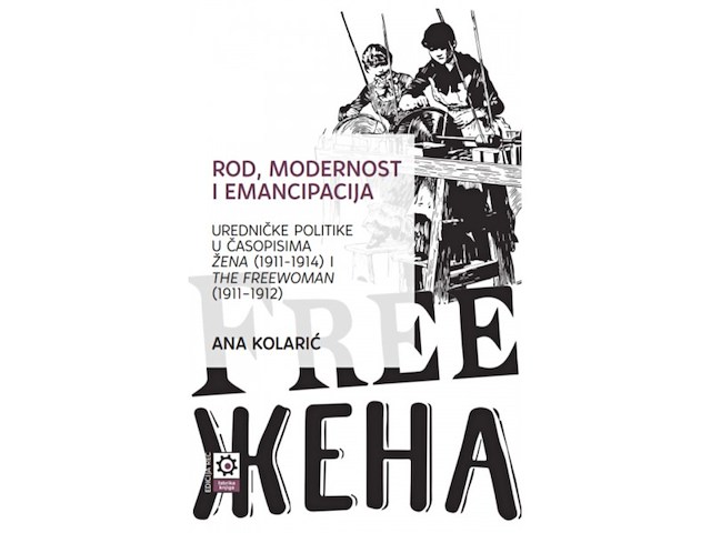 Rod, modernost i emancipacija : uredničke politike u časopisima “Žena” (1911-1914) i “The Freewoman” (1911-1912) - Ana Kolarić