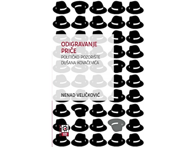 Odigravanje priče : političko pozorište Dušana Kovačevića - Nenad Veličković