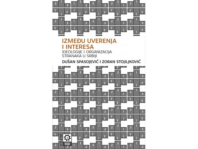 Između uverenja i interesa : ideologije i organizacija stranaka u Srbiji - Dušan Spasojević