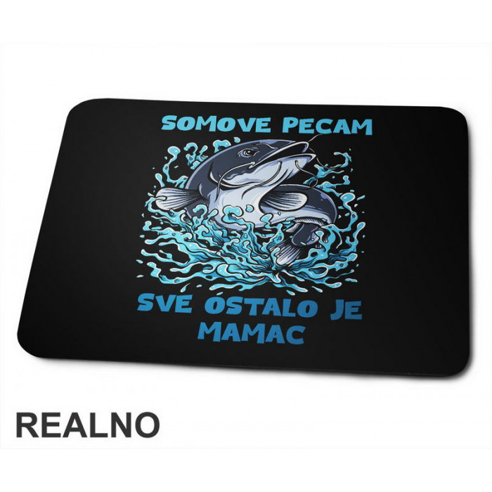 SOMOVE PECAM, SVE OSTALO JE MAMAC - PECANJE - FISHING - PODLOGA ZA MIŠ