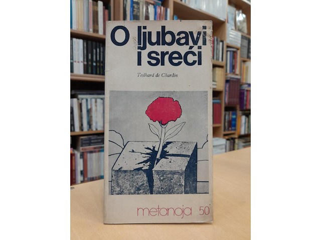 O LJUBAVI I SREĆI - PIERRE TEILHARD DE CHARDIN