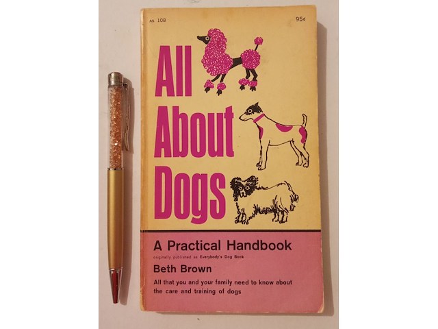 ALL ABOUT DOGS, A PRACTICAL HANDBOOK - BETH BROWN
