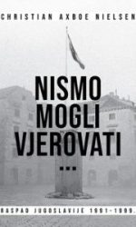 Nismo Mogli Vjerovati… Raspad Jugoslavije 1991 – 1999. Od Christian Axboe Nielsen