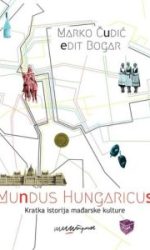 Mundus Hungaricus: Kratka Istorija Mađarske Kulture Od Marko Čudić, Edit Bogar