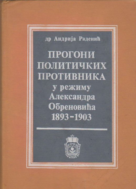 Progoni političkih protivnika u režimu Aleksandra Obrenovića 1893-1903 - Andrija Radenić