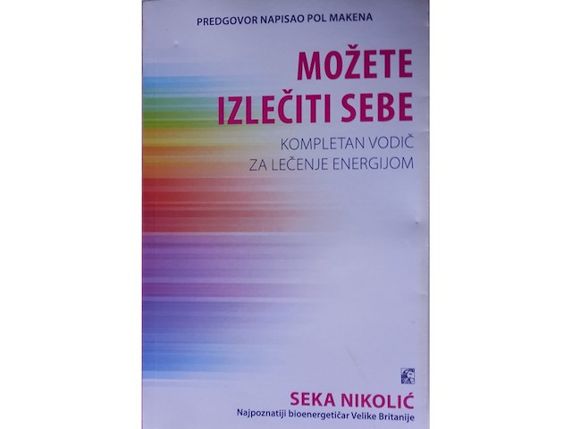 Seka Nikolić: MOŽETE IZLEČITI SEBE : KOMPLETAN VODIČ ZA