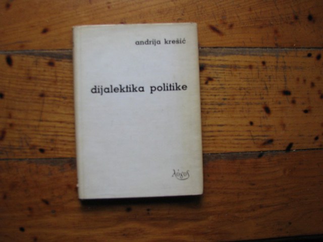 ANDRIJA KREŠIĆ - DIJALEKTIKA POLITIKE