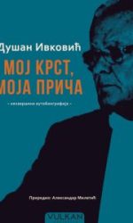 Dušan Ivković: Moj Krst, Moja Priča – Nezavršena Autobiografija Od Aleksandar Miletić