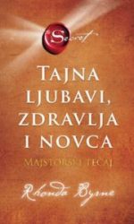 Tajna Ljubavi, Zdravlja I Novca – Majstorski Tečaj Od Rhonde Byrne