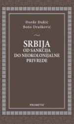 Srbija: Od Sankcija Do Neokolonijalne Privrede Od Božo Drašković, Đorđe Đukić PDF