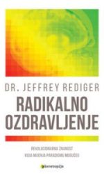 Radikalno Ozdravljenje: Revolucionarna Znanost Koja Mijenja Paradigmu Mogućeg Od Jeffrey Rediger