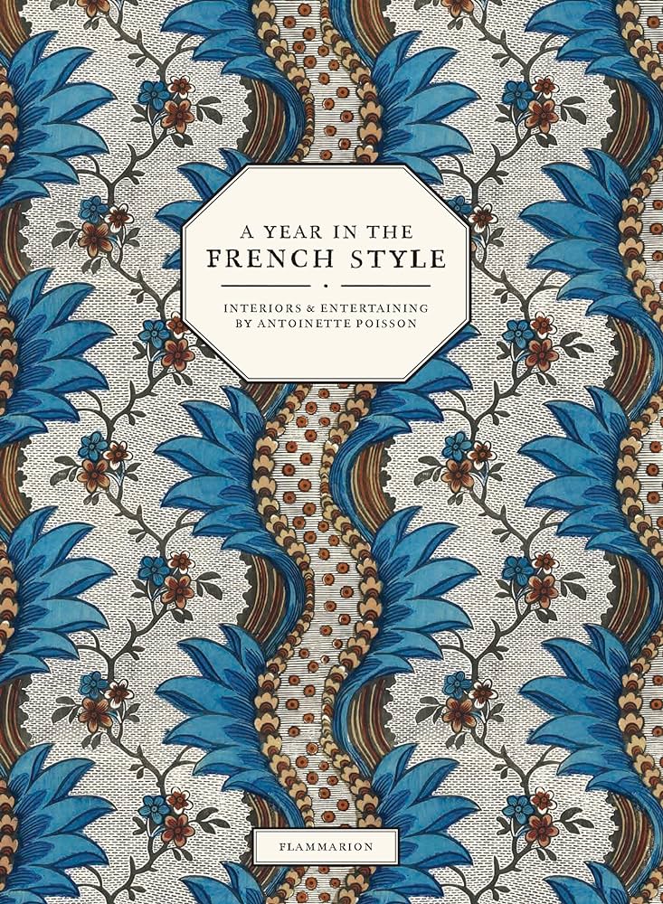 A Year in the French Style – Interiors & Entertaining by Antoinette Poisson