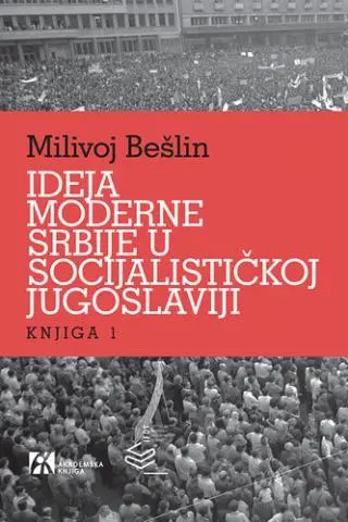 Ideja moderne Srbije u socijalističkoj Jugoslaviji - knjiga 1