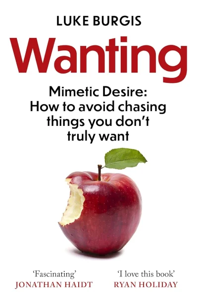 Wanting - Mimetic Desire: How to Avoid Chasing Things You Don't Truly Want