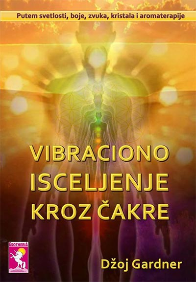 Vibraciono isceljenje kroz čakre: putem svetlosti, boje, zvuka, kristala i aromaterapije