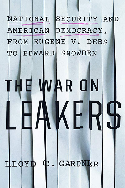 The War On Leakers: National Security And American Democracy, From Eugene V. Debs To Edward Snowden