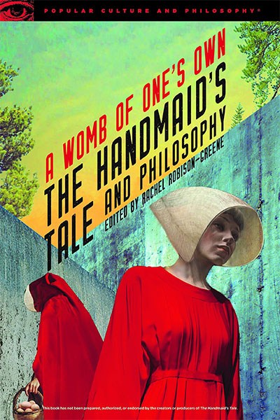 The Handmaid's Tale And Philosophy: A Womb Of One's Own (Popular Culture And Philosophy, 123)