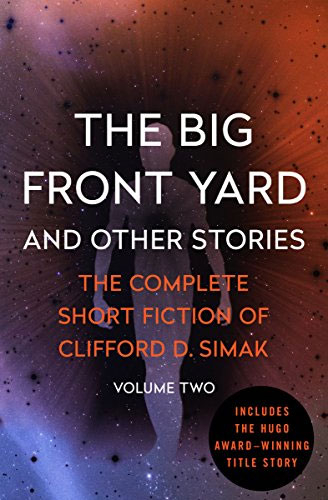 The Big Front Yard: And Other Stories (The Complete Short Fiction Of Clifford D. Simak, Book 2)