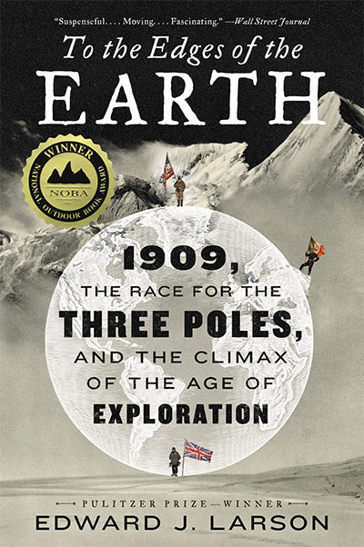 To The Edges Of The Earth: 1909, The Race For The Three Poles, And The Climax Of The Age Of Exploration