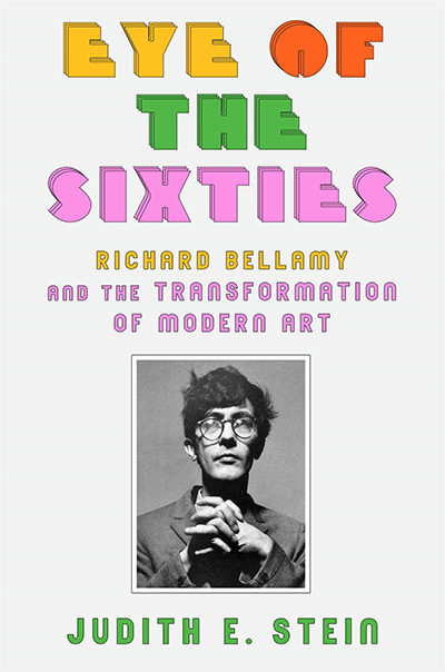 Eye Of The Sixties: Richard Bellamy And The Transformation Of Modern Art