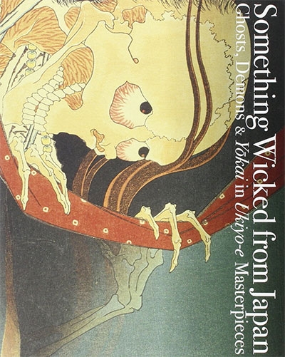 Something Wicked From Japan: Ghosts, Demons & Yokai In Ukiyo-E Masterpieces (J/E Bilingual)