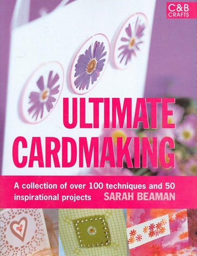 Ultimate Cardmaking: A Collection Of 75 Favourite Projects