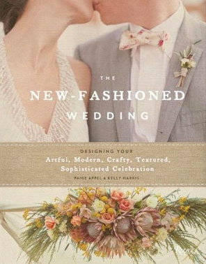 New-Fashioned Wedding: Designing Your Artful, Modern, Crafty, Textured, Sophisticated Celebration