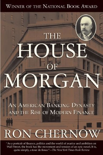 The House Of Morgan: An American Banking Dynasty And The Rise Of Modern Finance