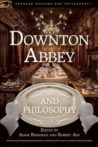 Downton Abbey And Philosophy: Thinking In That Manor (Popular Culture And Philosophy, 95)