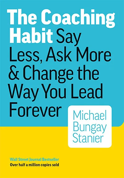 The Coaching Habit: Say Less, Ask More & Change The Way Your Lead Forever