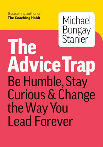 The Advice Trap: Be Humble, Stay Curious & Change The Way You Lead Forever