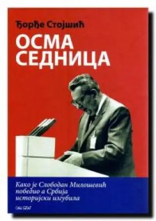 Osma sednica - kako je Slobodan Milošević pobedio a Srbija istorijski izgubila - Đorđe Stojšić