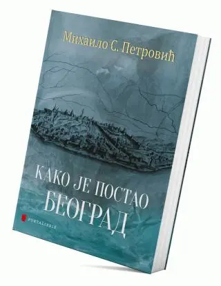 Kako je postao Beograd - Mihailo S. Petrović