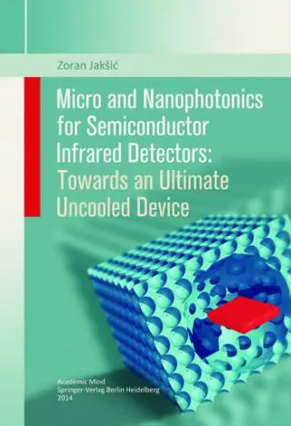 Micro and Nanophotonics For Semiconductor Infrared Detectors Towards an Ultimate Uncooled Device - Zoran Jakšić