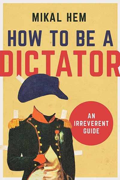 How To Be A Dictator: An Irreverent Guide