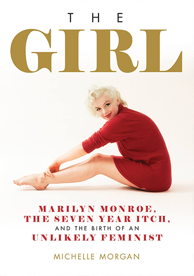 The Girl: Marilyn Monroe, The Seven Year Itch, And The Birth Of An Unlikely Feminist