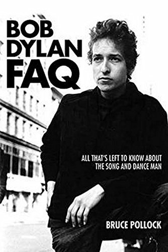 Bob Dylan FAQ: All That S Left To Know About The Song And Dance Man (Faq Series)