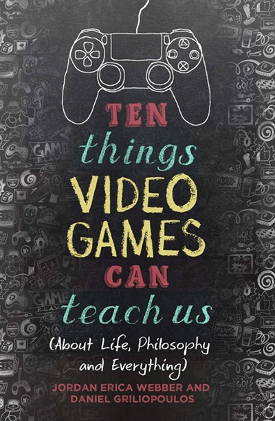 Ten Things Video Games Can Teach Us: (About Life, Philosophy And Everything)