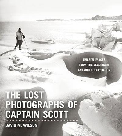 The Lost Photographs Of Captain Scott: Unseen Photographs From The Legendary Antarctic Expedition