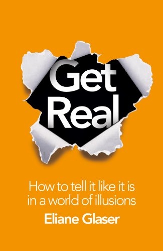 Get Real: How To Tell It Like It Is In A World Of Illusions