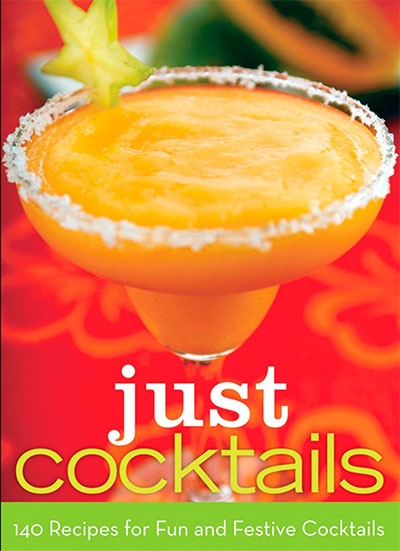 Just Cocktails: 140 Recipes For Fun And Festive Cocktails