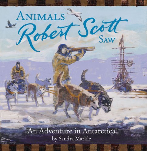 Animals Robert Scott Saw: An Adventure In Antarctica