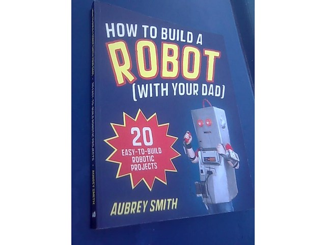 How to Build a Robot (With Your Dad) 20 Easy-to-Build