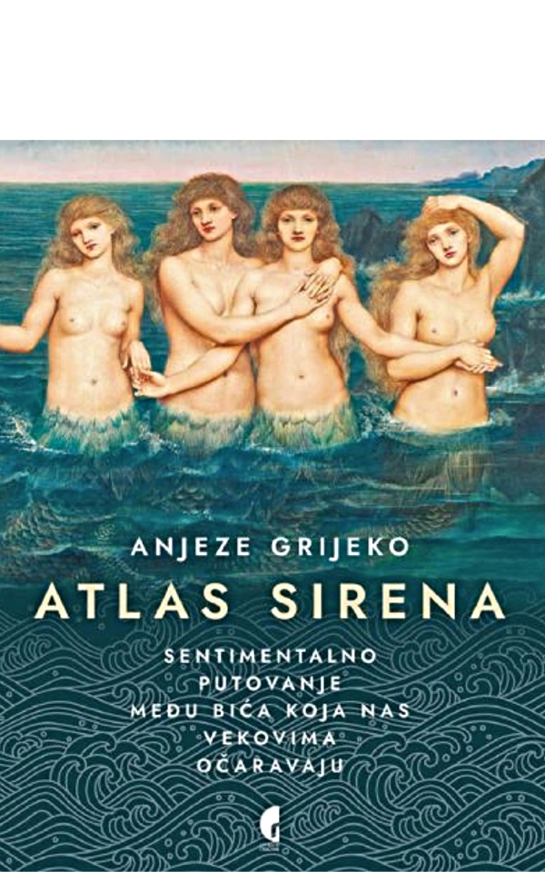 Atlas sirena : Sentimentalno putovanje među bića koja nas vekovima očaravaju