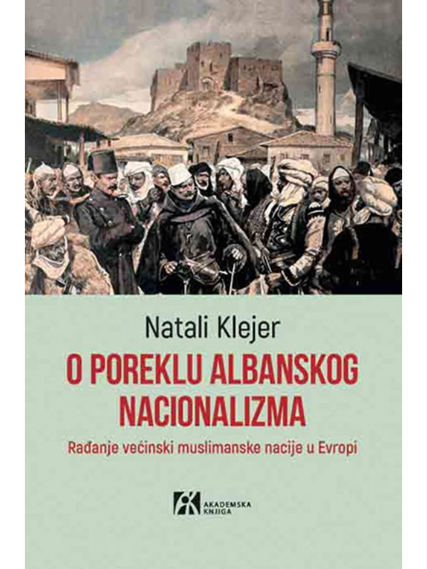 O poreklu albanskog nacionalizma : rađanje većinski muslimanske nacije u Evropi