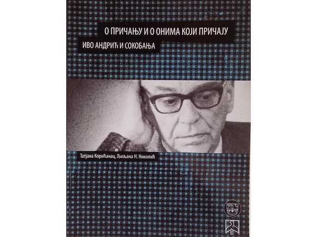 IVO ANDRIĆ I SOKOBANJA : O PRIČANJU I O ONIMA KOJI PRIČ