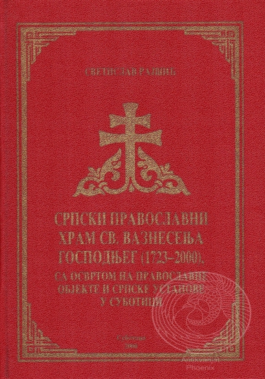 Srpski pravoslavni hram Sv. Vaznesenja Gospodnjeg (1723-2000),sa osvrtom na pravoslavne objekte i srpske ustanove u Subotici
