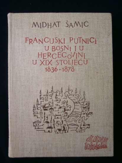 Francuski putnici u Bosni i u Hercegovini u XIX stoljeću 1836-1878 i njihovi utisci o njoj