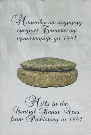 Mlinovi na području Banata od praistorije do 1941. - Mills in the Central Banat Area from Prehistory to 1941.